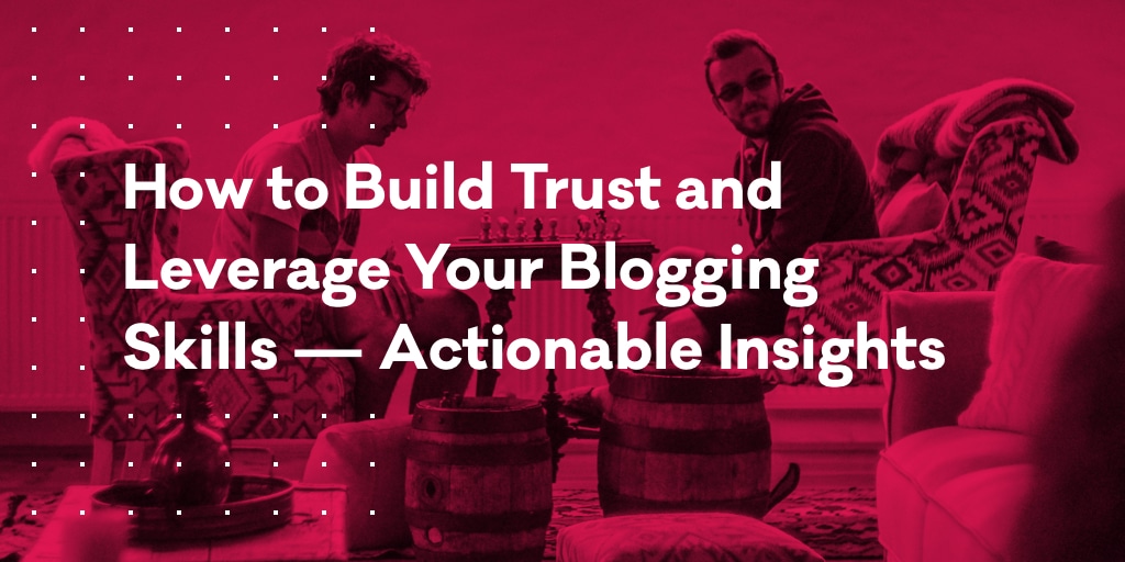 How to Build Trust and Leverage Your Blogging Skills — Pixelgrade
