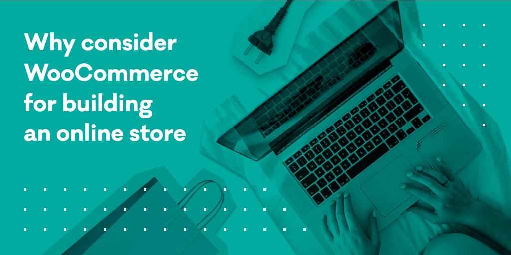 Why consider WooCommerce for building an online store — Pixelgrade