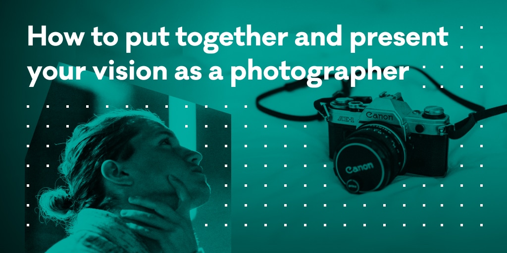 How to put together & present your vision as a photographer — Pixelgrade